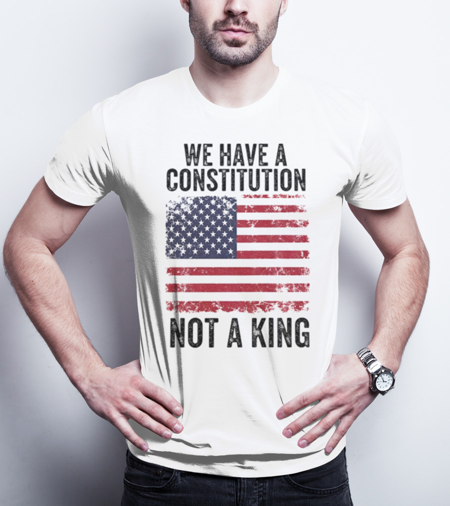 We Have A Constitution Not A King American Flag Political Statement T-Shirt