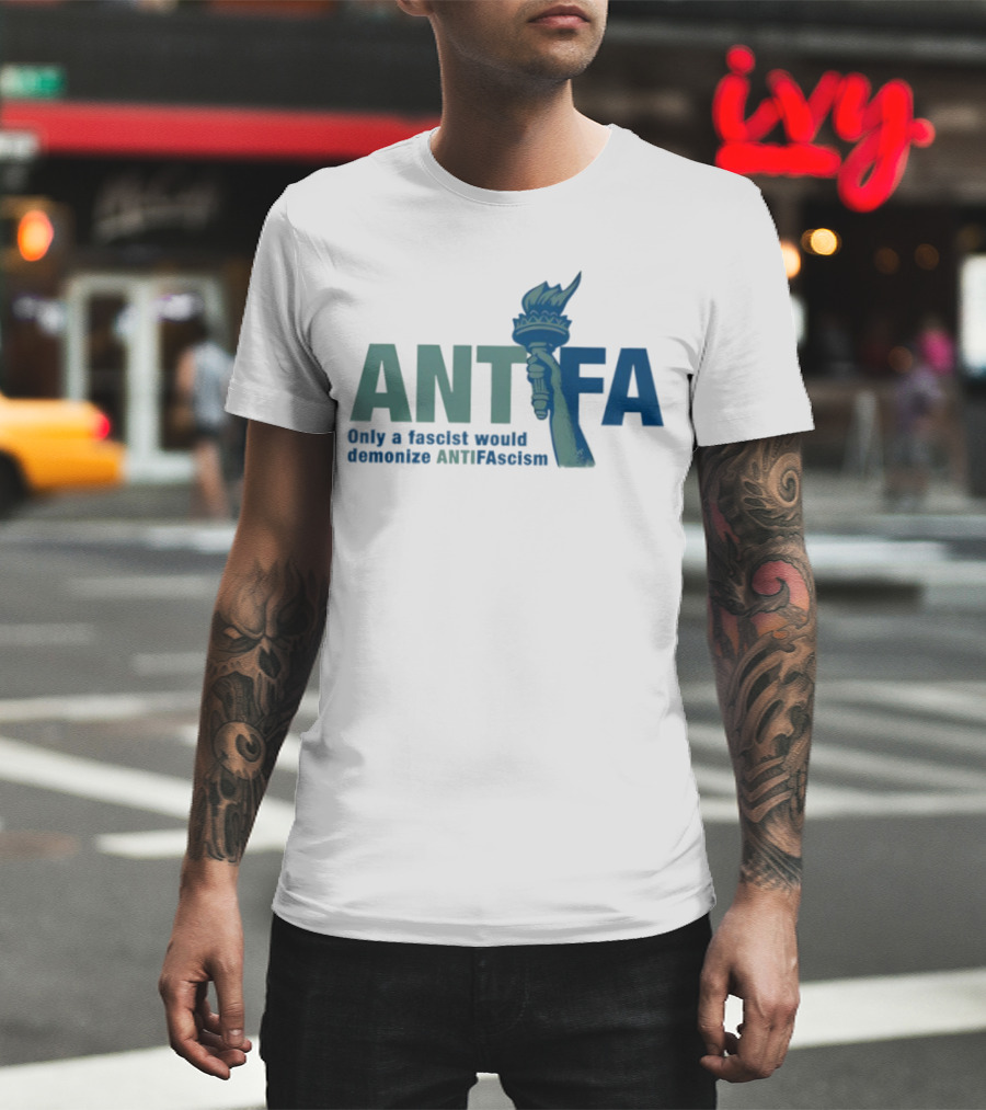ANTIFA Only A Fascist Would Demonize ANTIFAscism Statue Of Liberty Torch T-Shirt