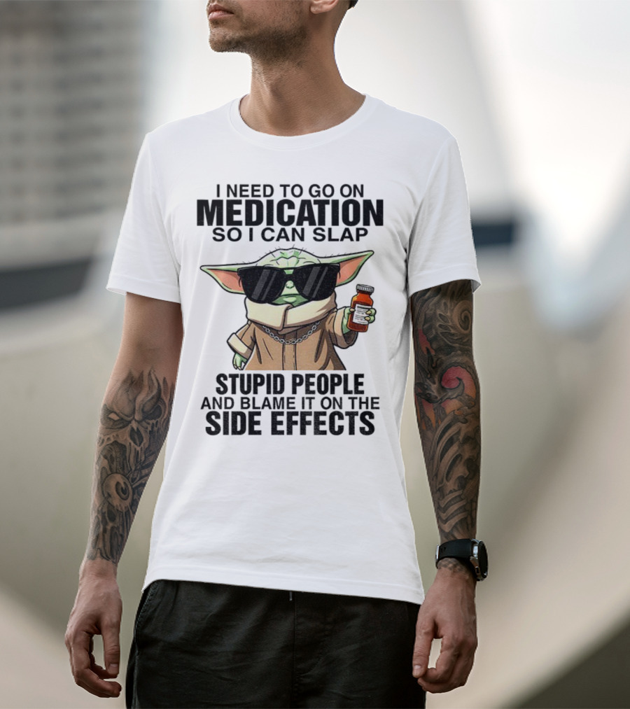 I Need To Go On Medication Baby Yoda Funny Slap Stupid People Side Effects T-Shirt