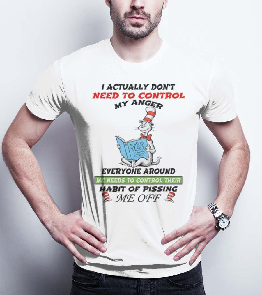 I Actually Don't Need To Control My Anger Cat Everyone Around Me Needs To Control Their Habit Of Pissing Me Off T-Shirt