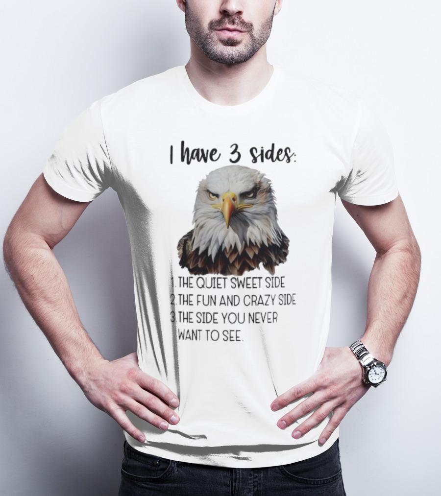 Eagle I Have 3 Sides The Quiet Sweet Side The Fun And Crazy Side The Side You Never Want To See T-Shirt