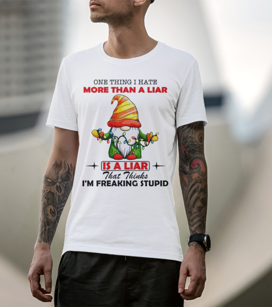 Gnome One Thing I Hate More Than A Liar Is A Liar That Thinks I'm Freaking Stupid T-Shirt