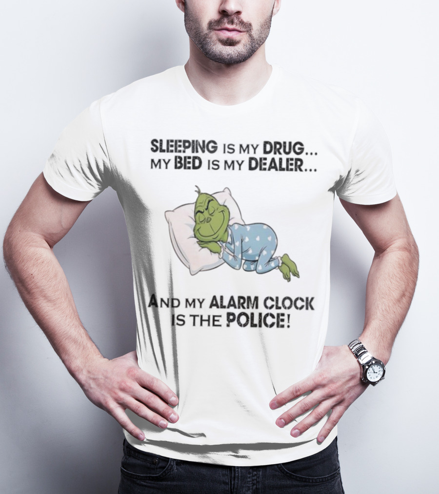 Grinch Sleeping Is My Drug My Bed Is My Dealer Alarm Is The Police T-Shirt