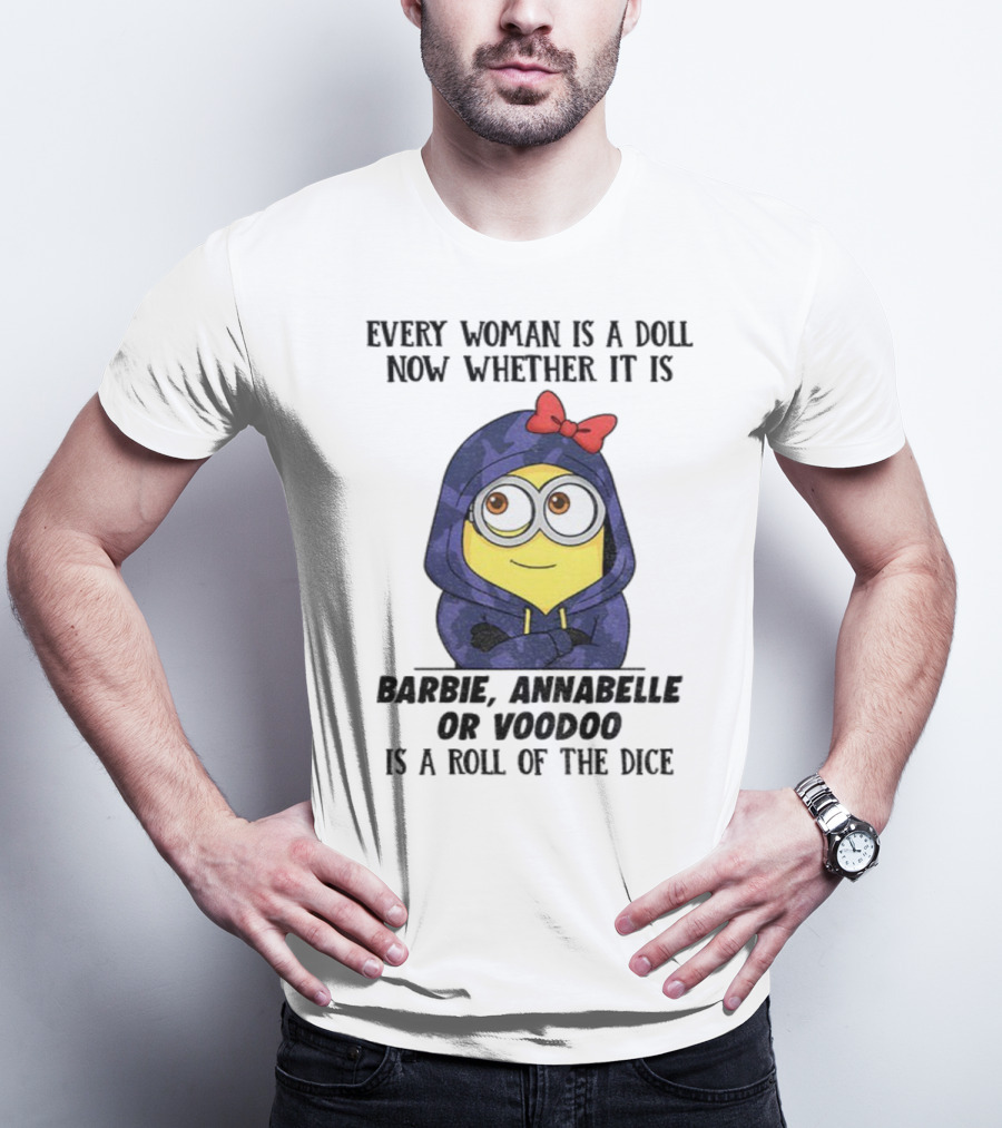 Minion Every Woman Is A Doll Now Whether It Is Barbie Annabelle Or Voodoo Is A Roll Of The Dice T-Shirt