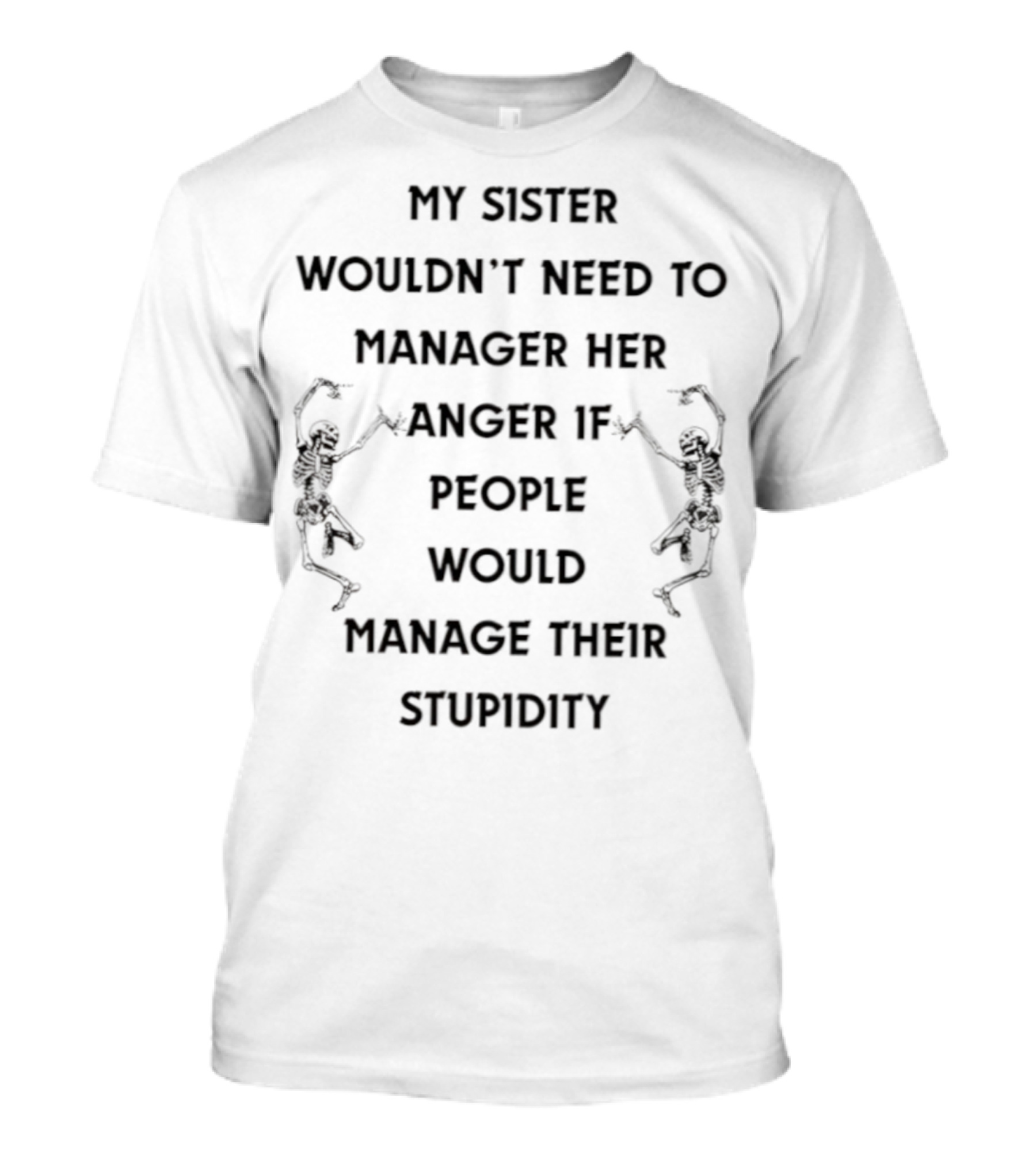 Skeleton My Sister Wouldn’t Need To Manage Her Anger If People Would Manage Their Stupidity T-Shirt