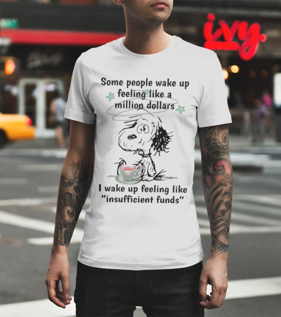 Snoopy Some People Wake Up Feeling Like A Million Dollars I Wake Up Feeling Like Insufficient Funds T-Shirt