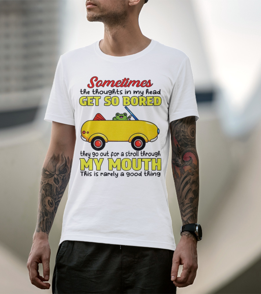 Sometimes The Thoughts In My Head Get So Bored They Go For A Stroll Through My Mouth This Is Rarely A Good Thing Frog In Yellow Car T-Shirt