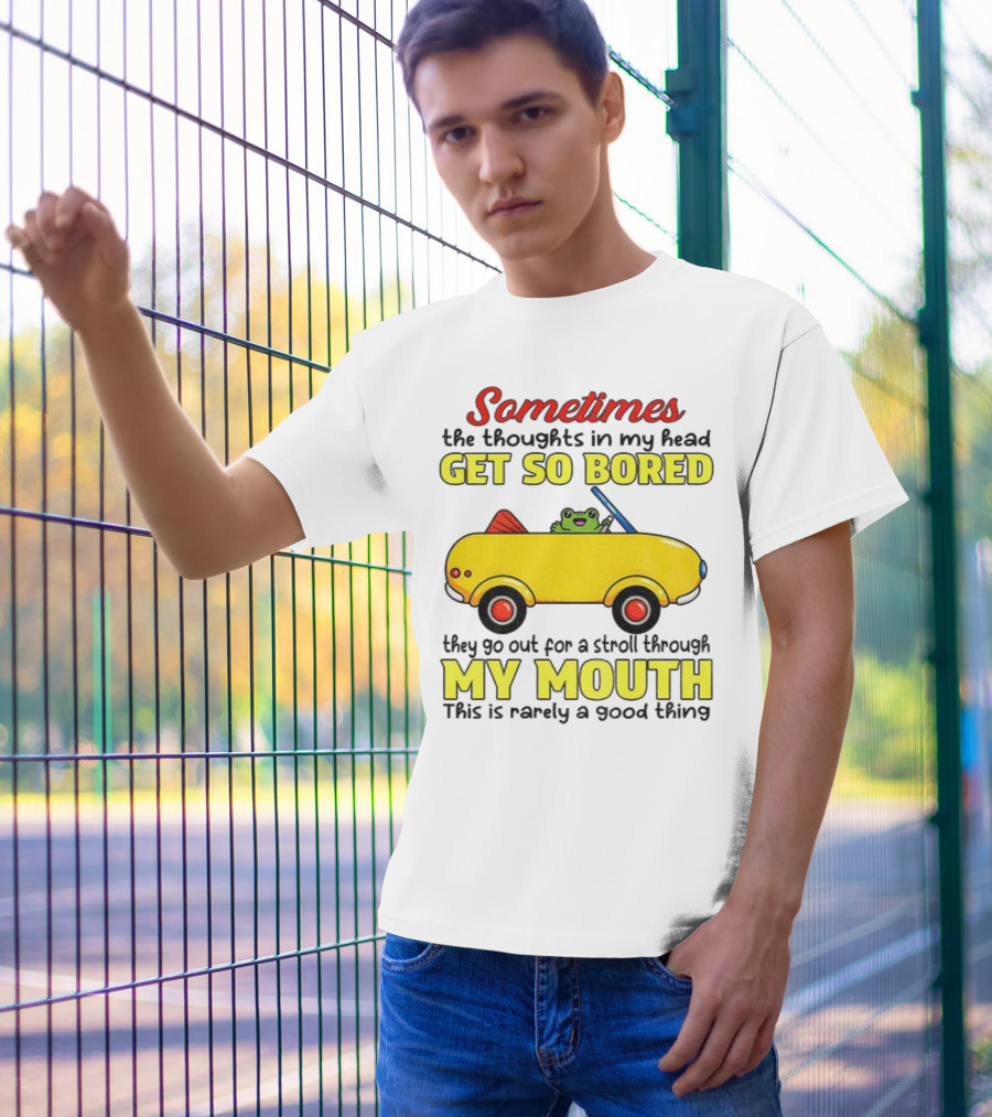 Sometimes The Thoughts In My Head Get So Bored They Go For A Stroll Through My Mouth This Is Rarely A Good Thing Frog In Yellow Car T-Shirt