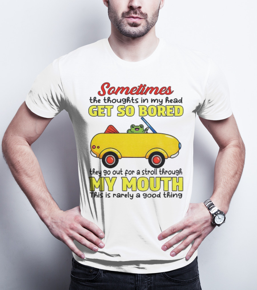 Sometimes The Thoughts In My Head Get So Bored They Go For A Stroll Through My Mouth This Is Rarely A Good Thing Frog In Yellow Car T-Shirt
