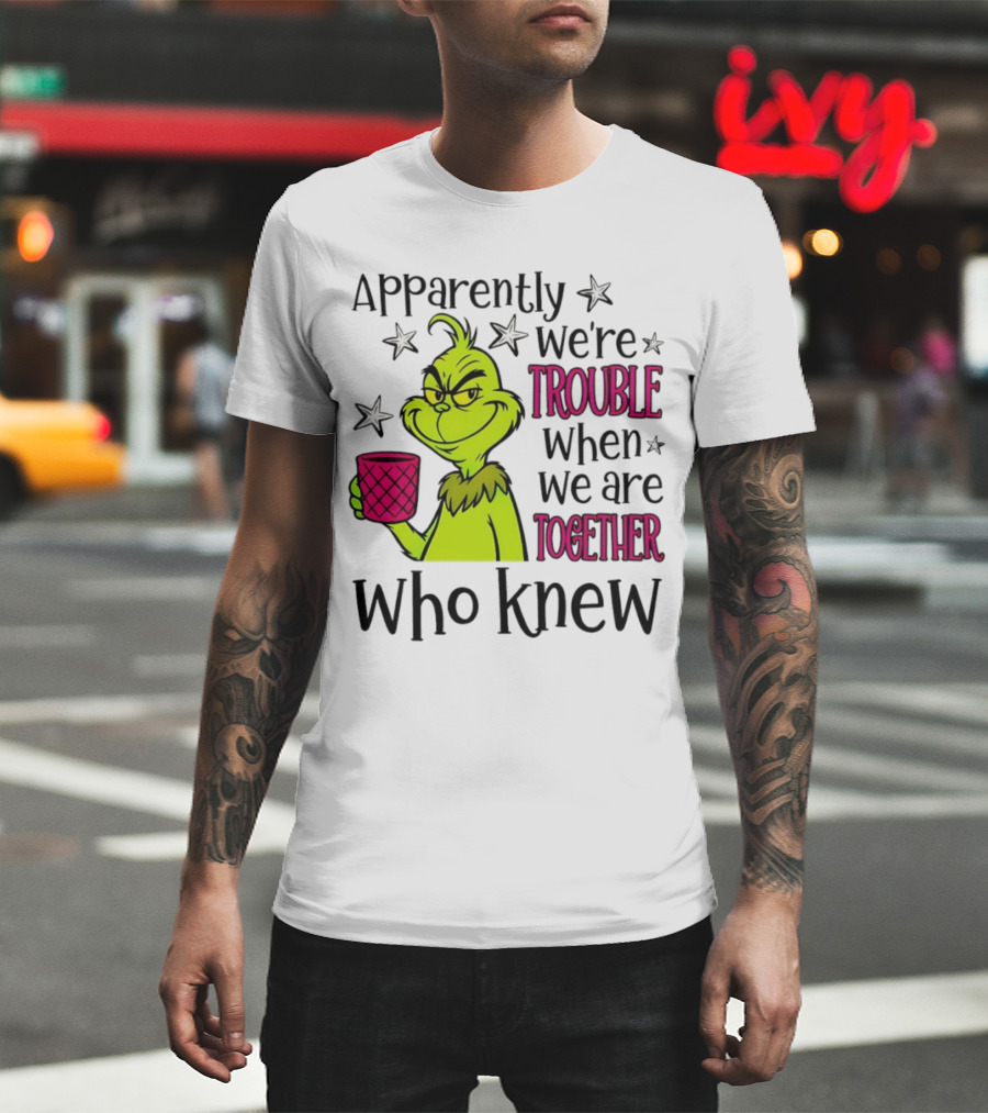 Grinch Apparently We're Trouble When We Are Together Who Knew Christmas T-Shirt