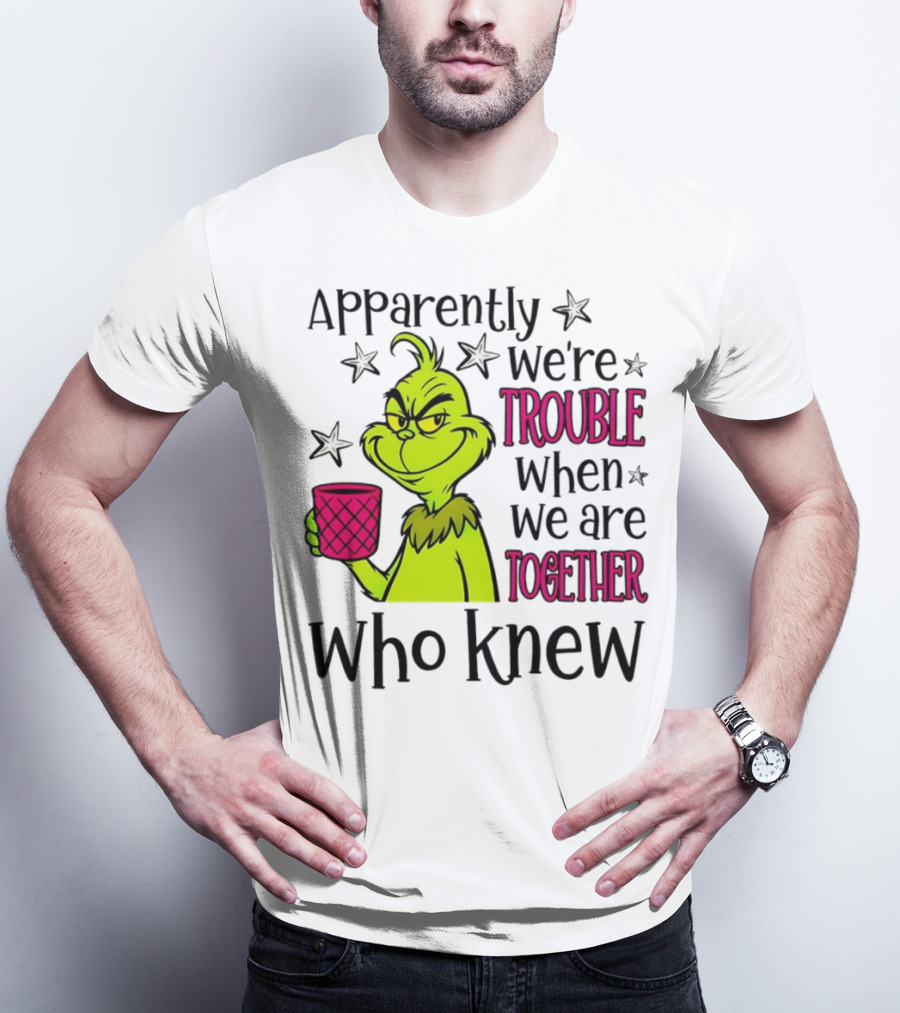 Grinch Apparently We're Trouble When We Are Together Who Knew Christmas T-Shirt