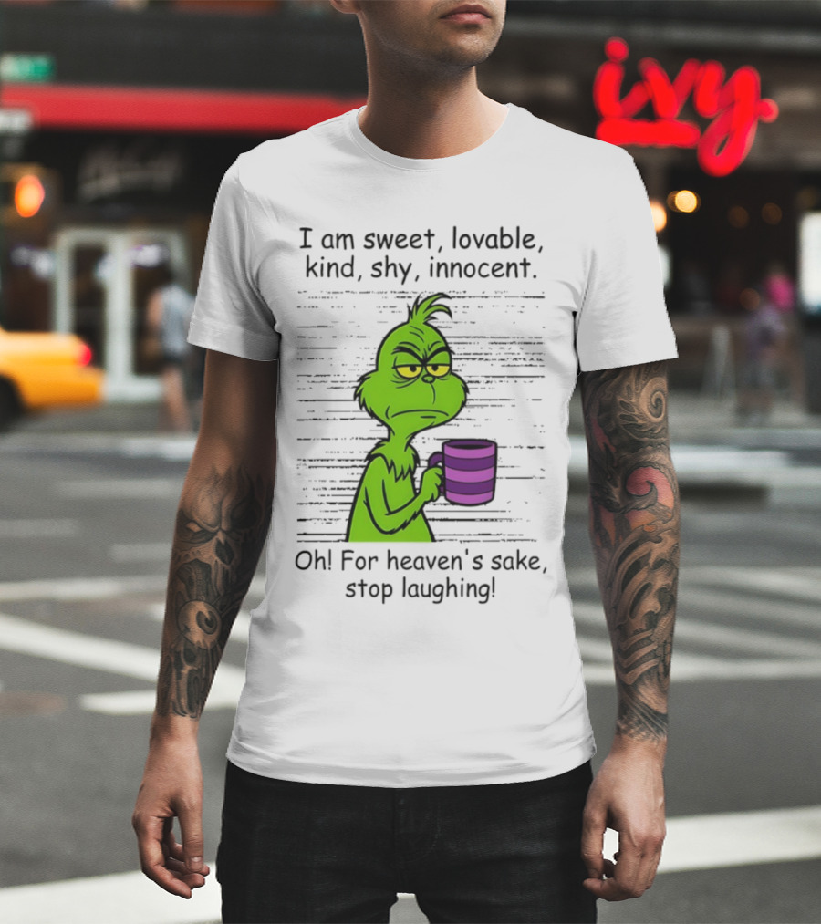 Grinch I Am Sweet Lovable Kind Shy Innocent Oh For Heaven's Sake Stop Laughing Christmas T-Shirt
