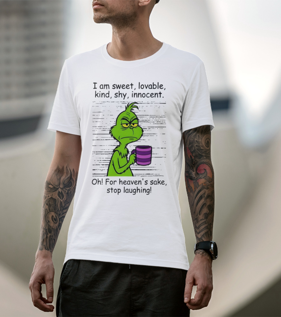 Grinch I Am Sweet Lovable Kind Shy Innocent Oh For Heaven's Sake Stop Laughing Christmas T-Shirt