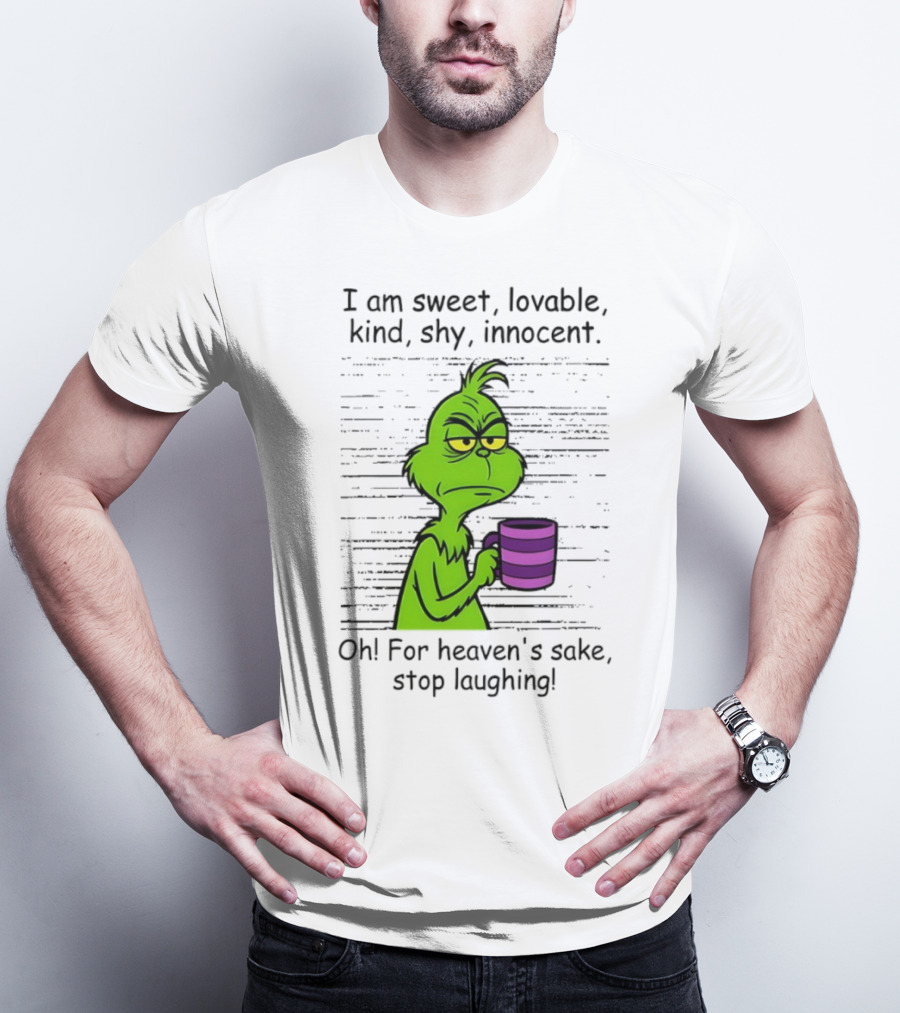 Grinch I Am Sweet Lovable Kind Shy Innocent Oh For Heaven's Sake Stop Laughing Christmas T-Shirt