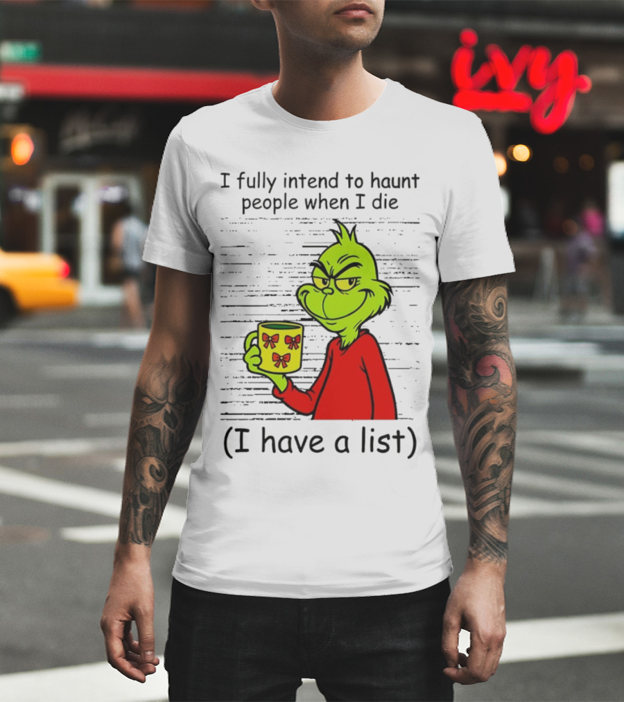Grinch I Fully Intend To Haunt People When I Die I Have A List Christmas T-Shirt