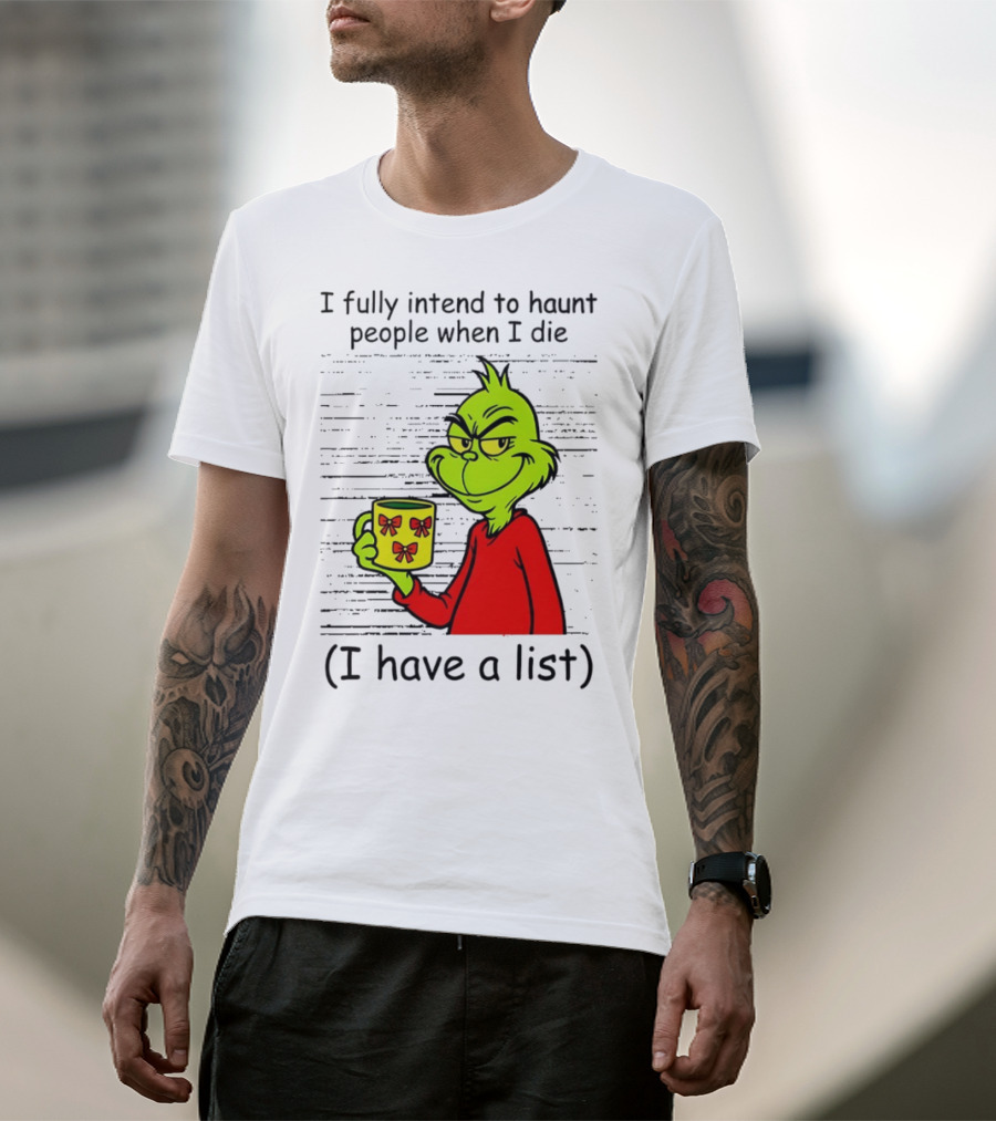 Grinch I Fully Intend To Haunt People When I Die I Have A List Christmas T-Shirt