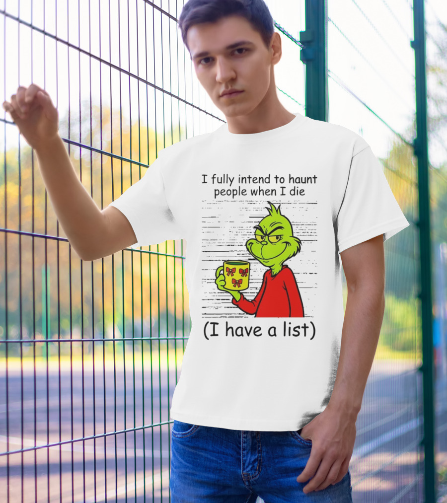 Grinch I Fully Intend To Haunt People When I Die I Have A List Christmas T-Shirt