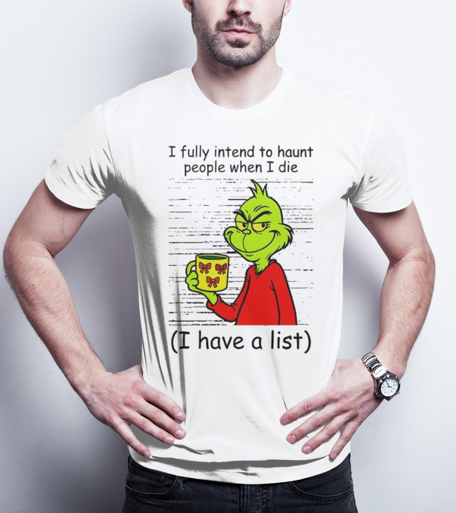 Grinch I Fully Intend To Haunt People When I Die I Have A List Christmas T-Shirt