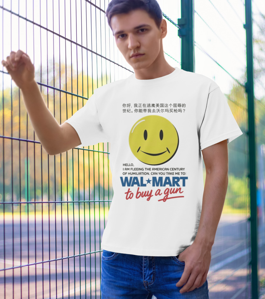 Hello I Am Fleeing The American Century Of Humiliation Can You Take Me To Walmart To Buy A Gun Smiley T-Shirt