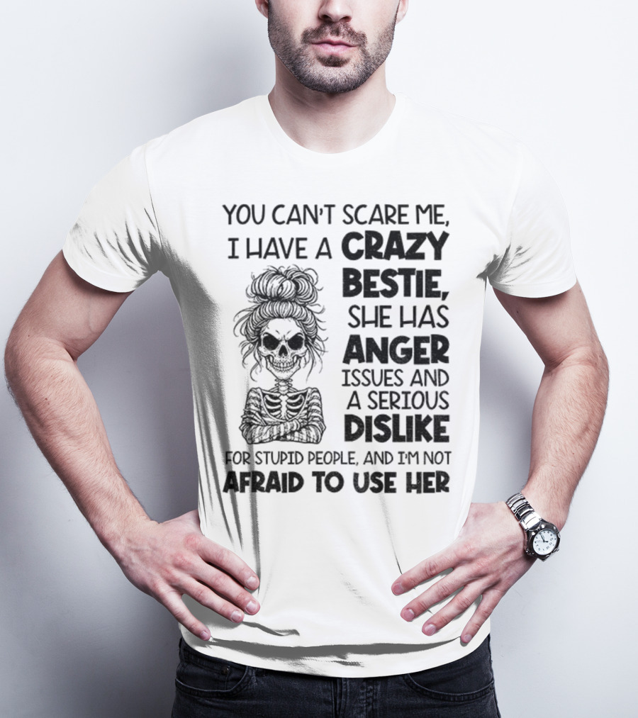 You Can’t Scare Me Crazy Bestie Anger Issues Serious Dislike Skeleton Girl T-Shirt