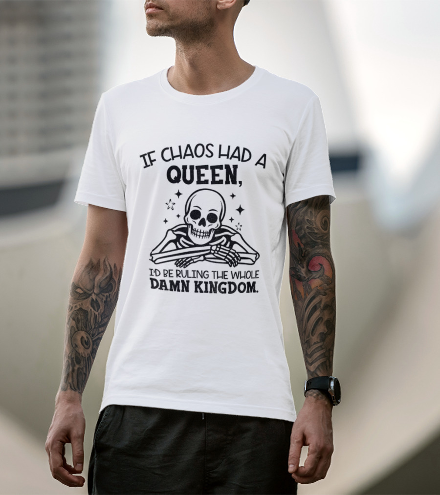 If Chaos Had A Queen I'd Be Ruling The Whole Damn Kingdom Skull Design T-Shirt