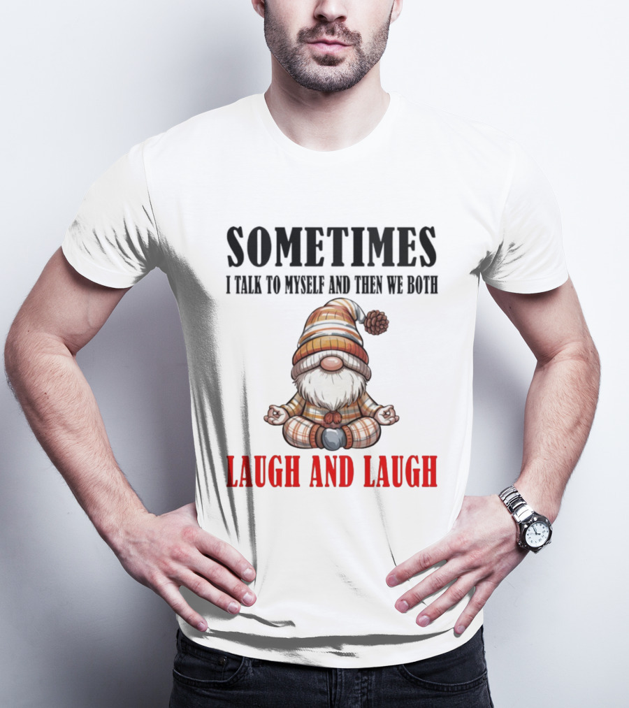 Gnome Sometimes I Talk To Myself And Then We Both Laugh And Laugh T-Shirt