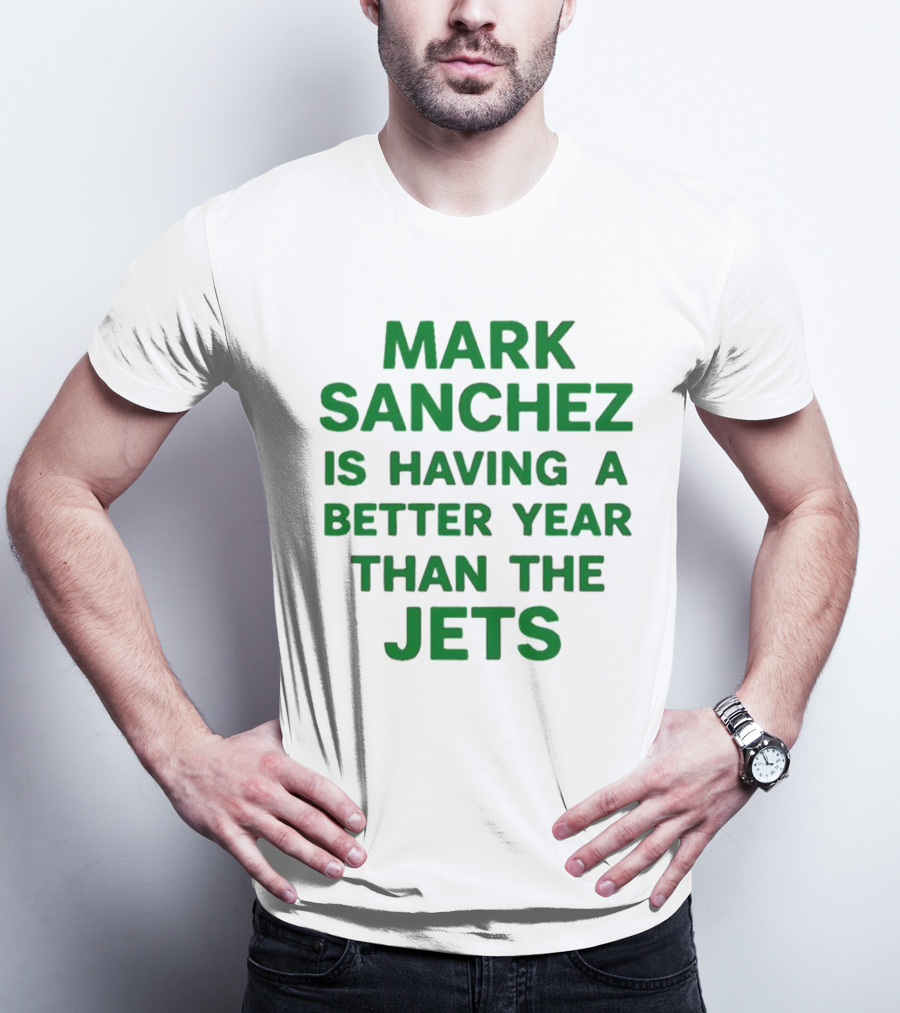 Mark Sanchez Is Having A Better Year Than The Jets T-Shirt