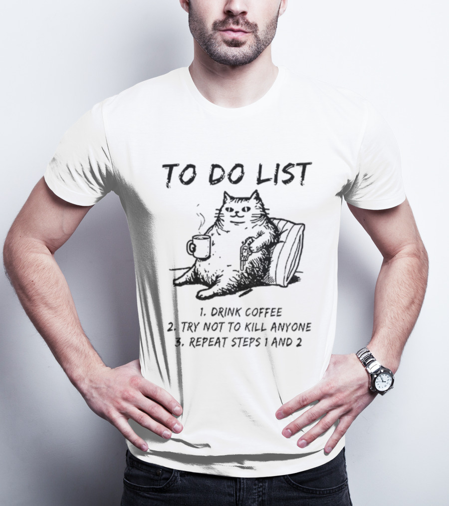 To Do List Cat Drink Coffee Try Not To Kill Anyone Repeat Steps 1 And 2 T-Shirt