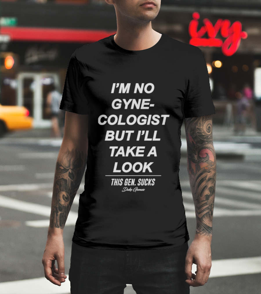 I’m No Gynecologist But I’ll Take A Look This Gen Sucks Duke Gomez T-Shirt