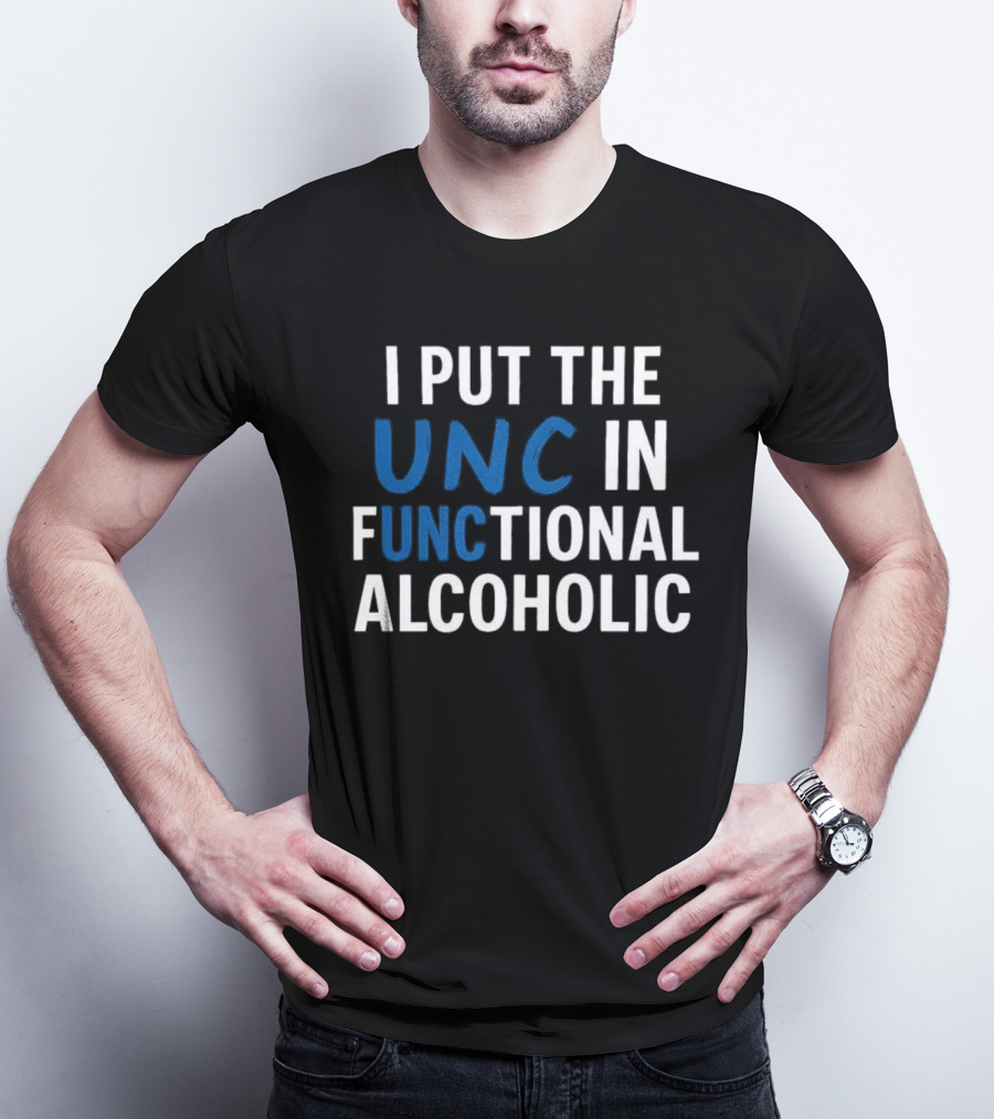 I Put The UNC In Functional Alcoholic Phrase T-Shirt