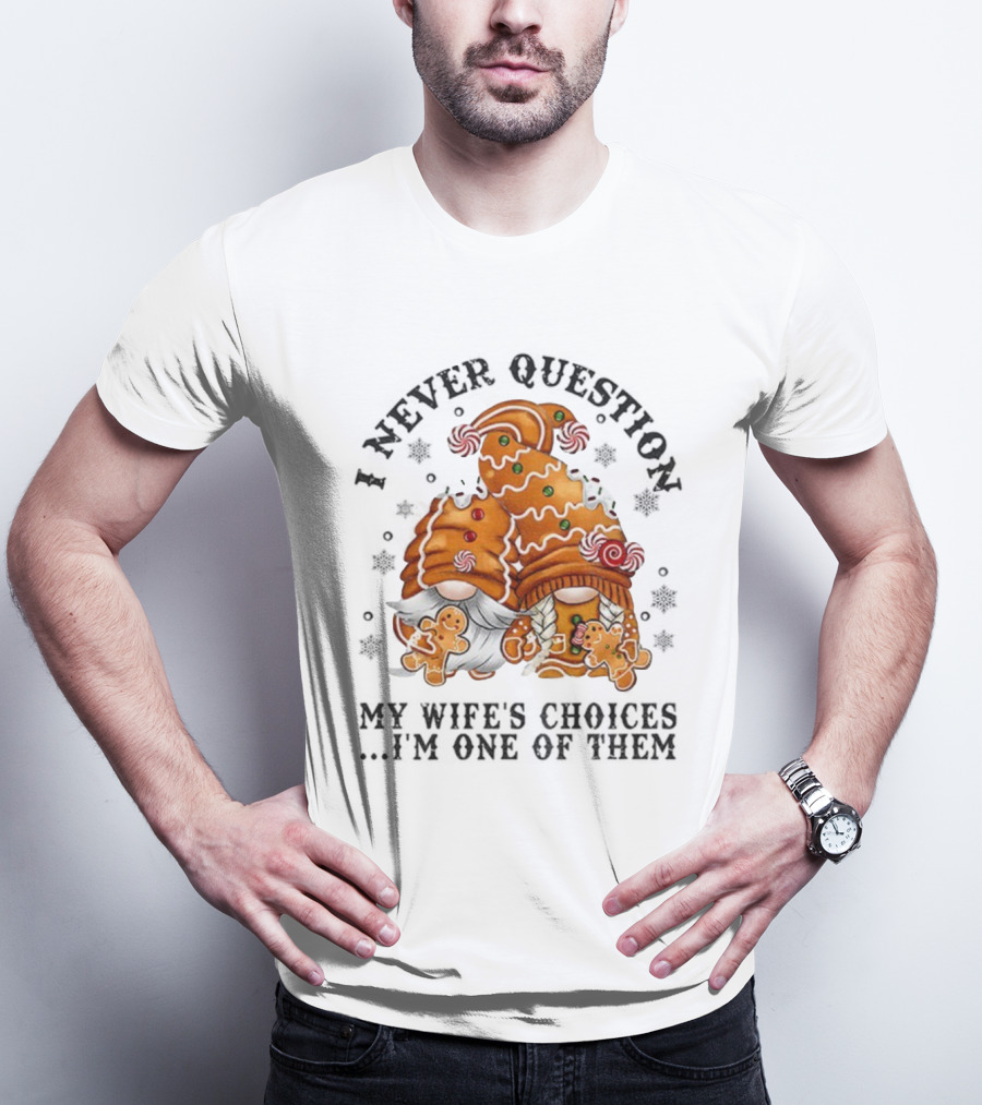 Gingerbread Gnomes I Never Question My Wife's Choices I'm One Of Them Merry Christmas T-Shirt