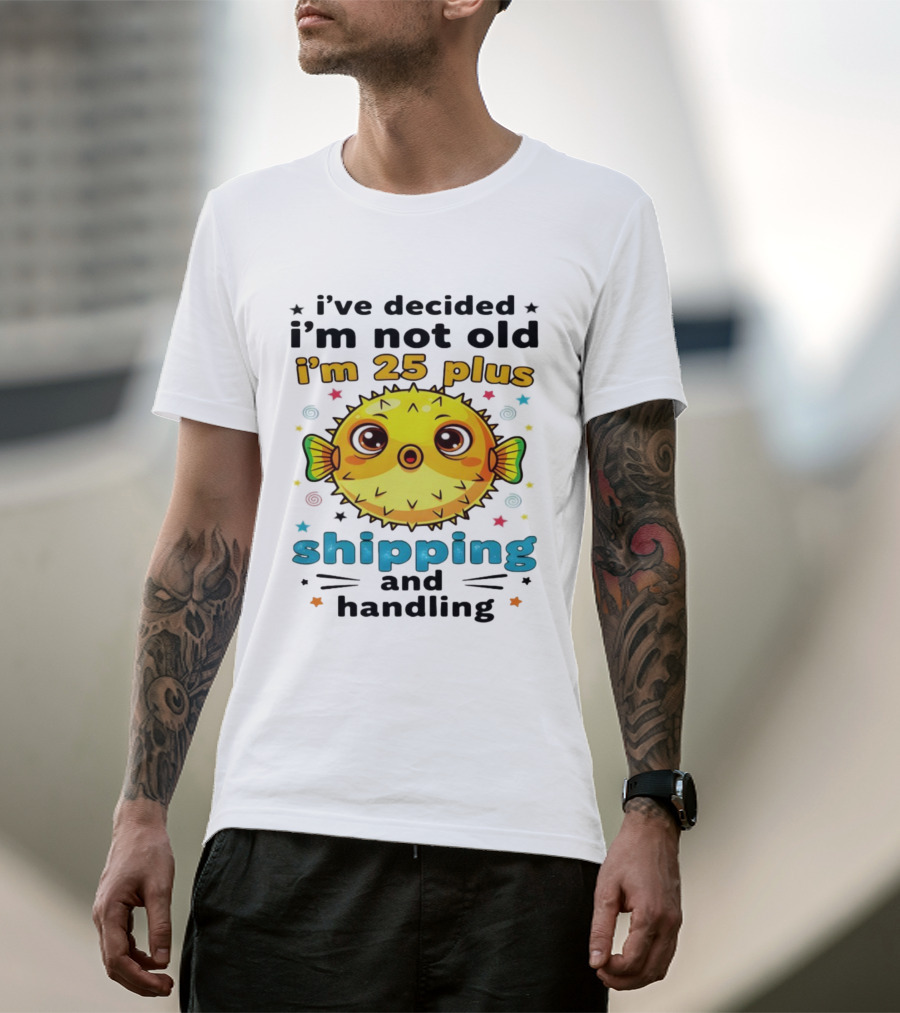 I've Decided I'm Not Old I'm 25 Plus Shipping And Handling Pufferfish T-Shirt