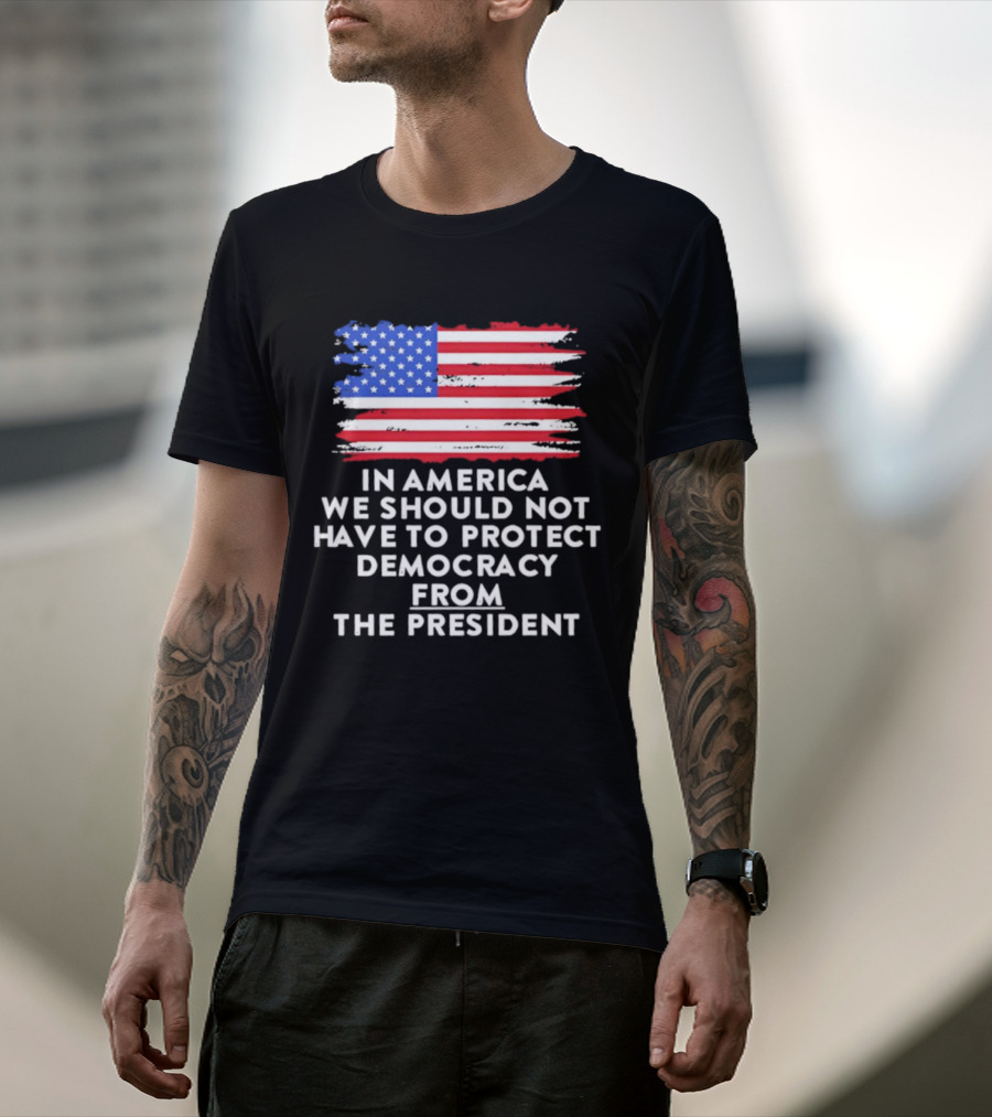 American Flag In America We Should Not Have To Protect Democracy From The President T-Shirt