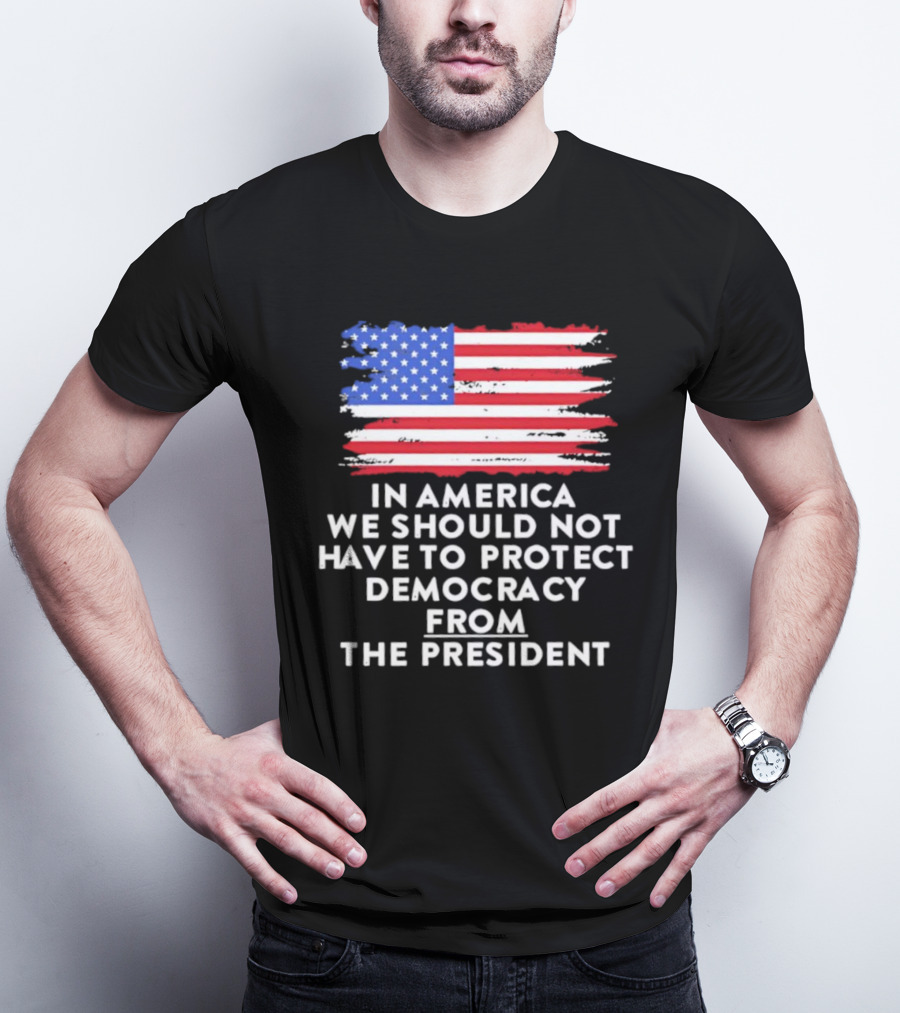 American Flag In America We Should Not Have To Protect Democracy From The President T-Shirt