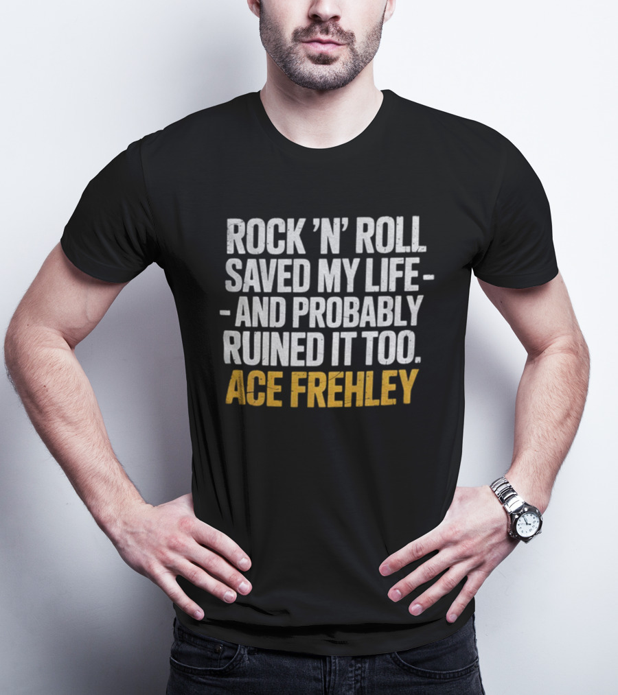Ace Frehley Rock ‘N’ Roll Saved My Life And Probably Ruined It Too T-Shirt