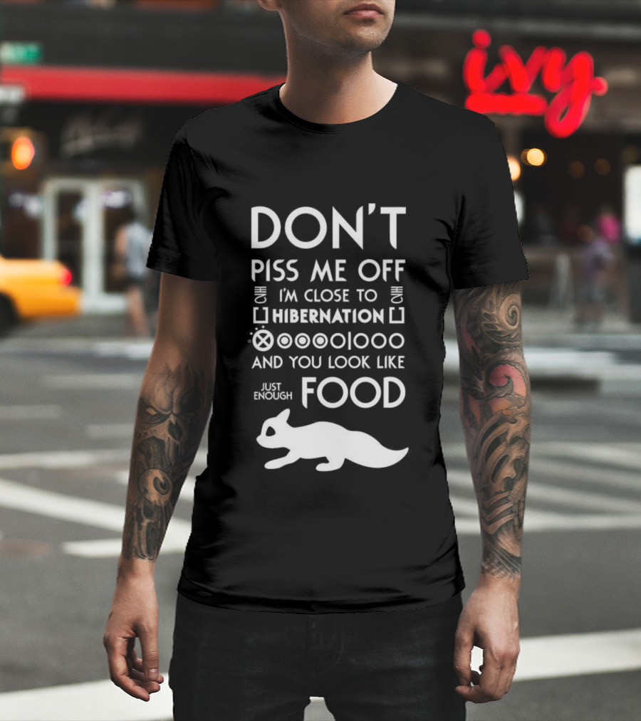 Don’t Piss Me Off I’m Close To Hibernation You Look Like Food T-Shirt
