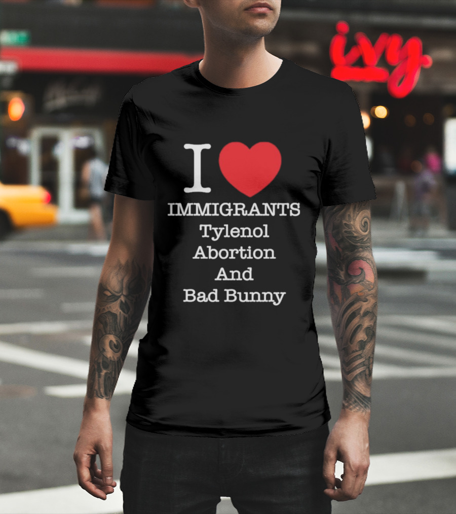 I Love Immigrants Red Heart Tylenol Abortion And Bad Bunny T-Shirt