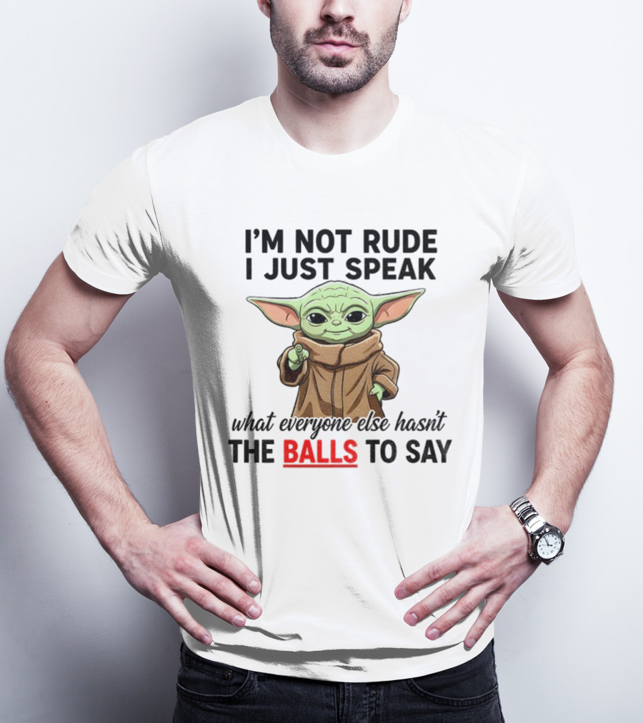 I'm Not Rude I Just Speak What Everyone Else Hasn't The Balls To Say Baby Yoda T-Shirt