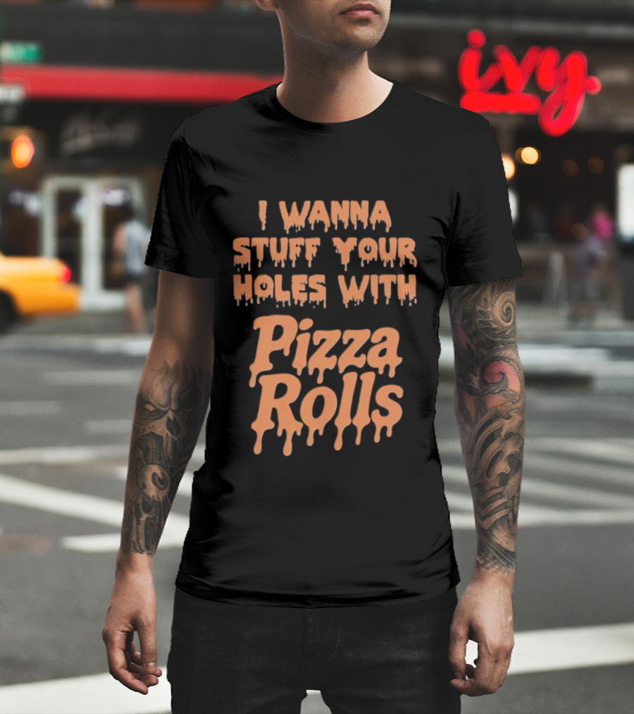 I Wanna Stuff Your Holes With Pizza Rolls Text Dripping Style T-Shirt