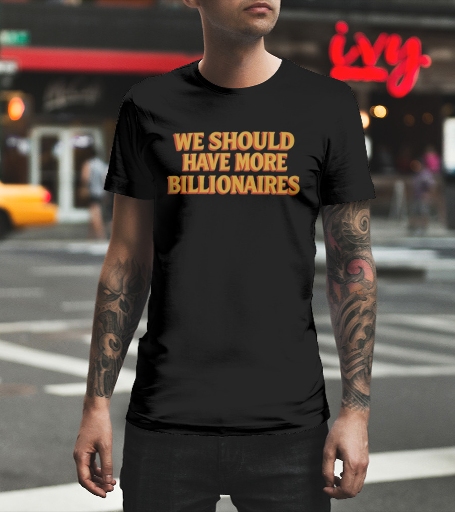 We Should Have More Billionaires T-Shirt