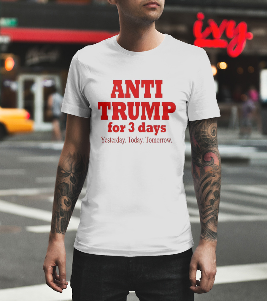 ANTI TRUMP For 3 Days Yesterday Today Tomorrow T-Shirt