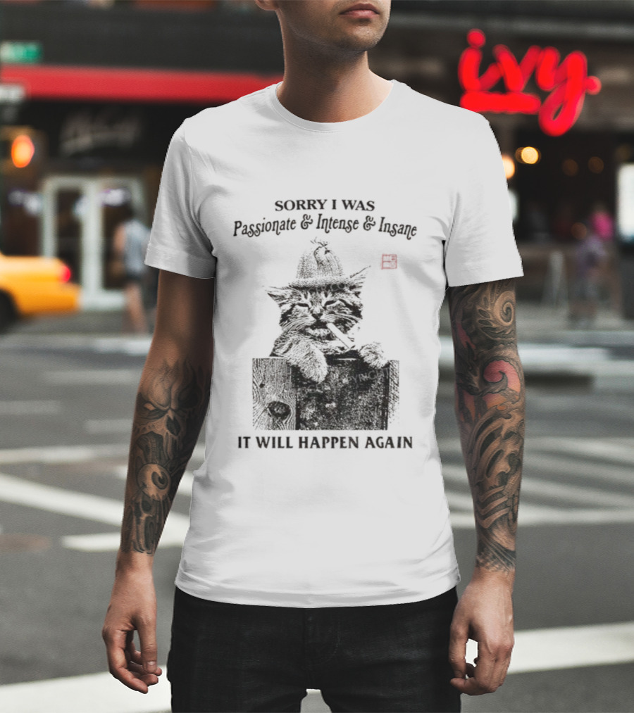 Sorry I Was Passionate Intense Insane Cat It Will Happen Again T-Shirt