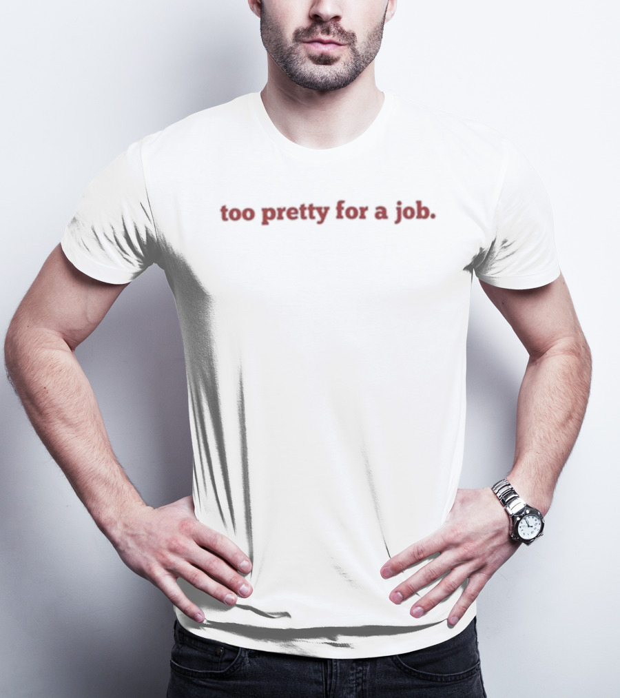 Too Pretty For A Job Statement Fashion T-Shirt
