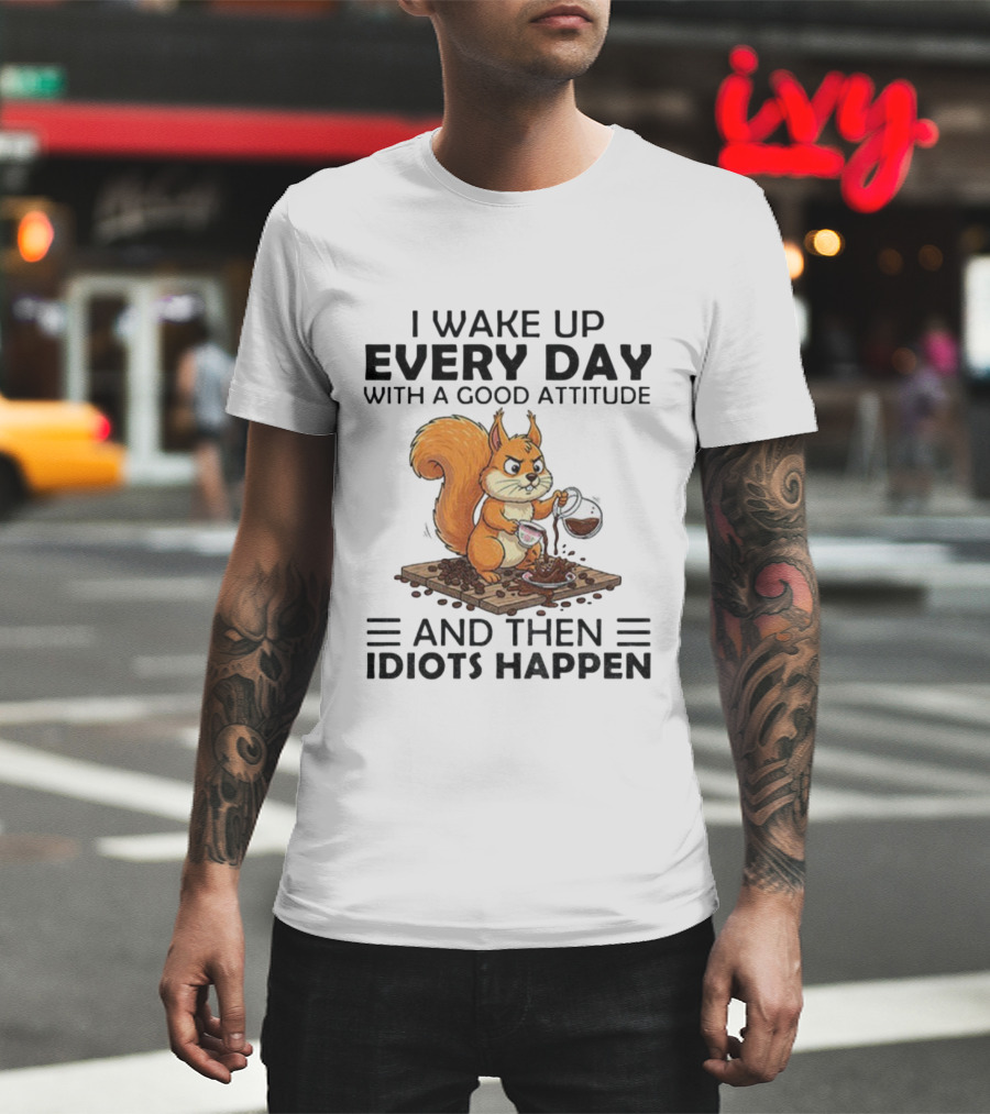 I Wake Up Every Day With A Good Attitude And Then Idiots Happen Squirrel Coffee Spill T-Shirt
