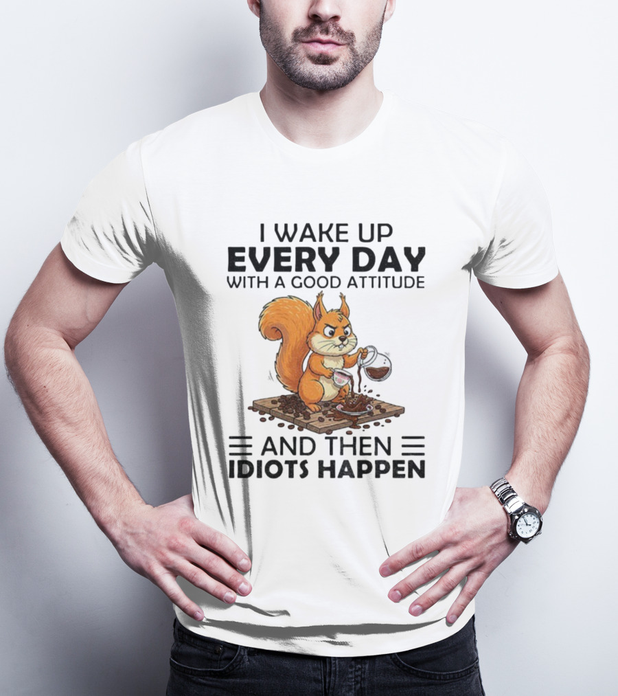 I Wake Up Every Day With A Good Attitude And Then Idiots Happen Squirrel Coffee Spill T-Shirt