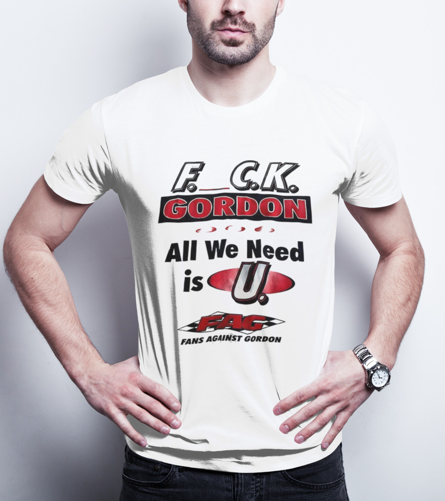 Fuck Gordon All We Need Is U FAG T-Shirt