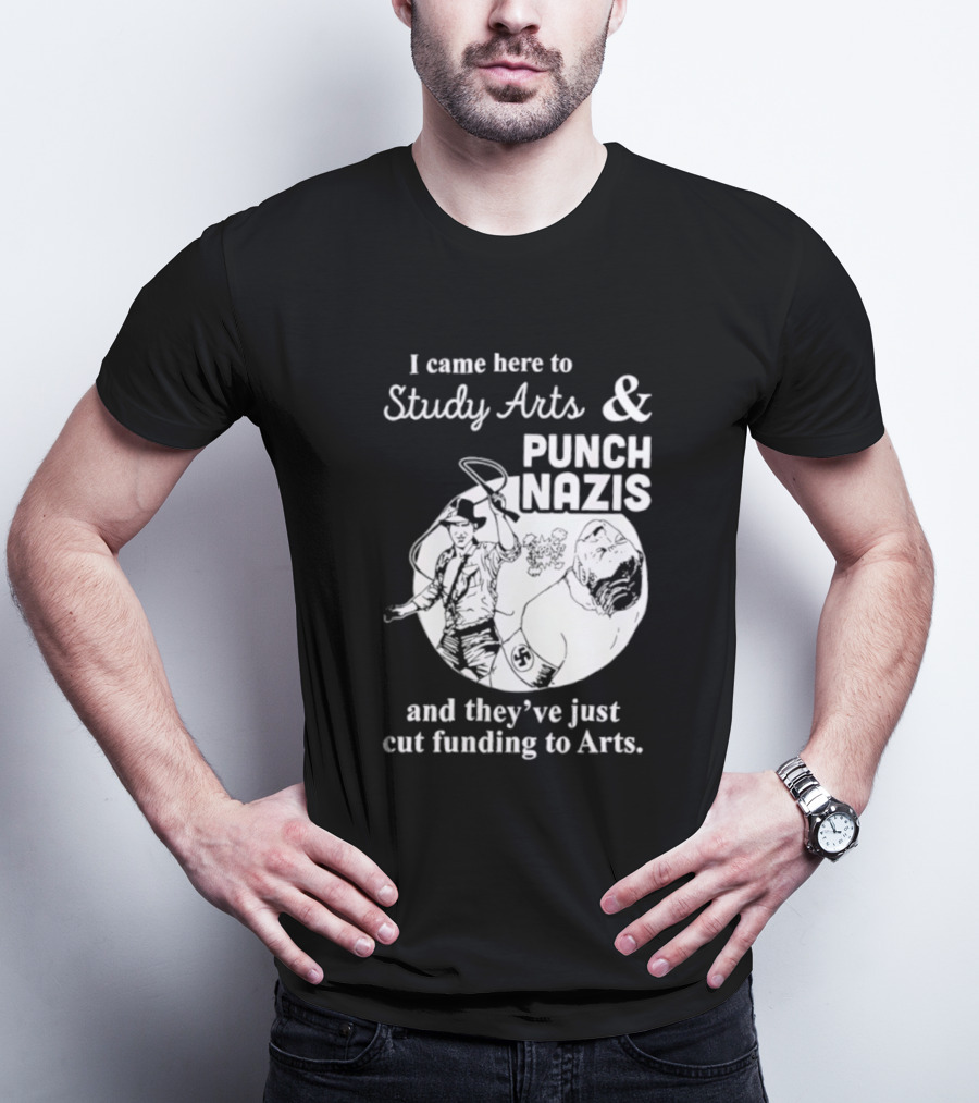 I Came Here To Study Arts And Punch Nazis They’ve Just Cut Funding T-Shirt