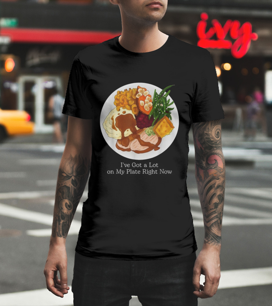 Thanksgiving Dinner I’ve Got A Lot On My Plate T-Shirt
