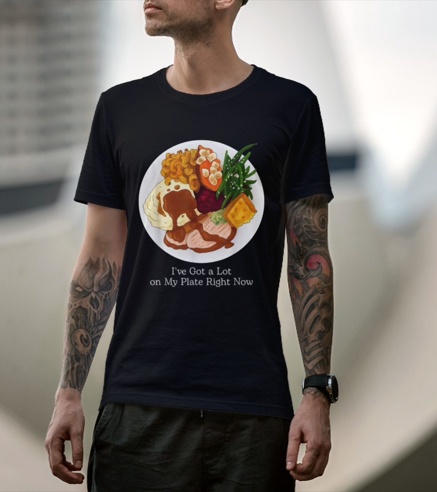 Thanksgiving Dinner I’ve Got A Lot On My Plate T-Shirt