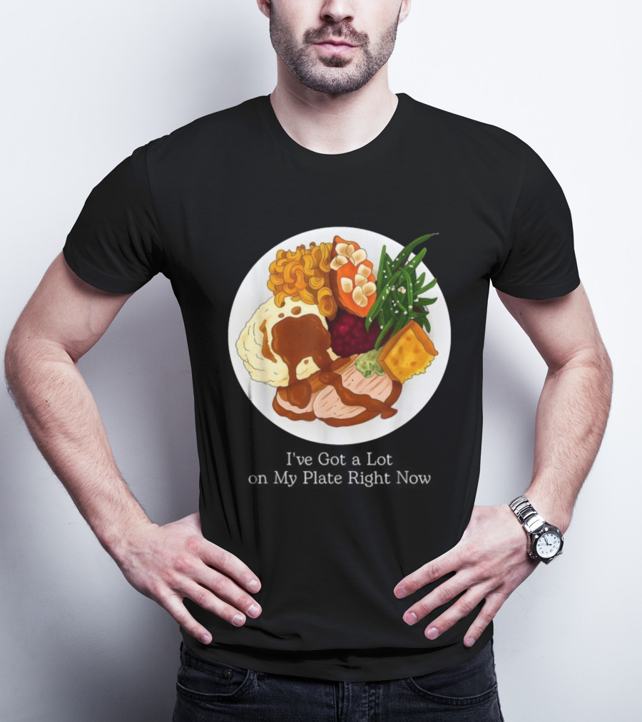 Thanksgiving Dinner I’ve Got A Lot On My Plate T-Shirt
